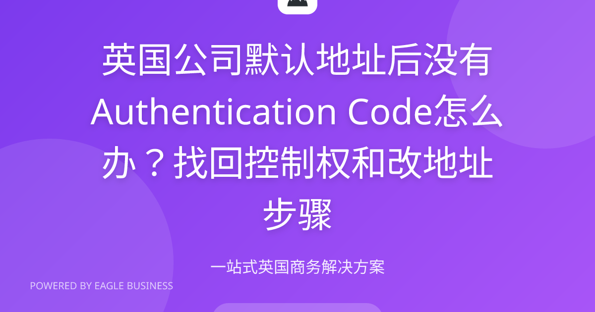 英国公司默认地址后没有Authentication Code怎么办 | 找回控制权和改地址步骤 | 小鹰商务