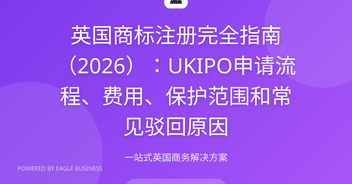英国商标注册指南2026：UKIPO申请流程、费用£170起、保护范围和常见驳回原因 | 小鹰商务